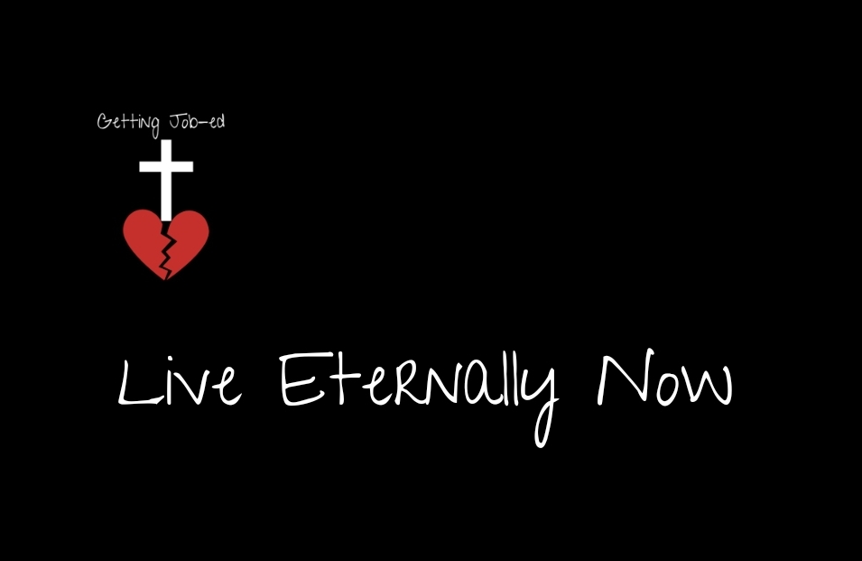Live Eternally Now - Getting Job-ed