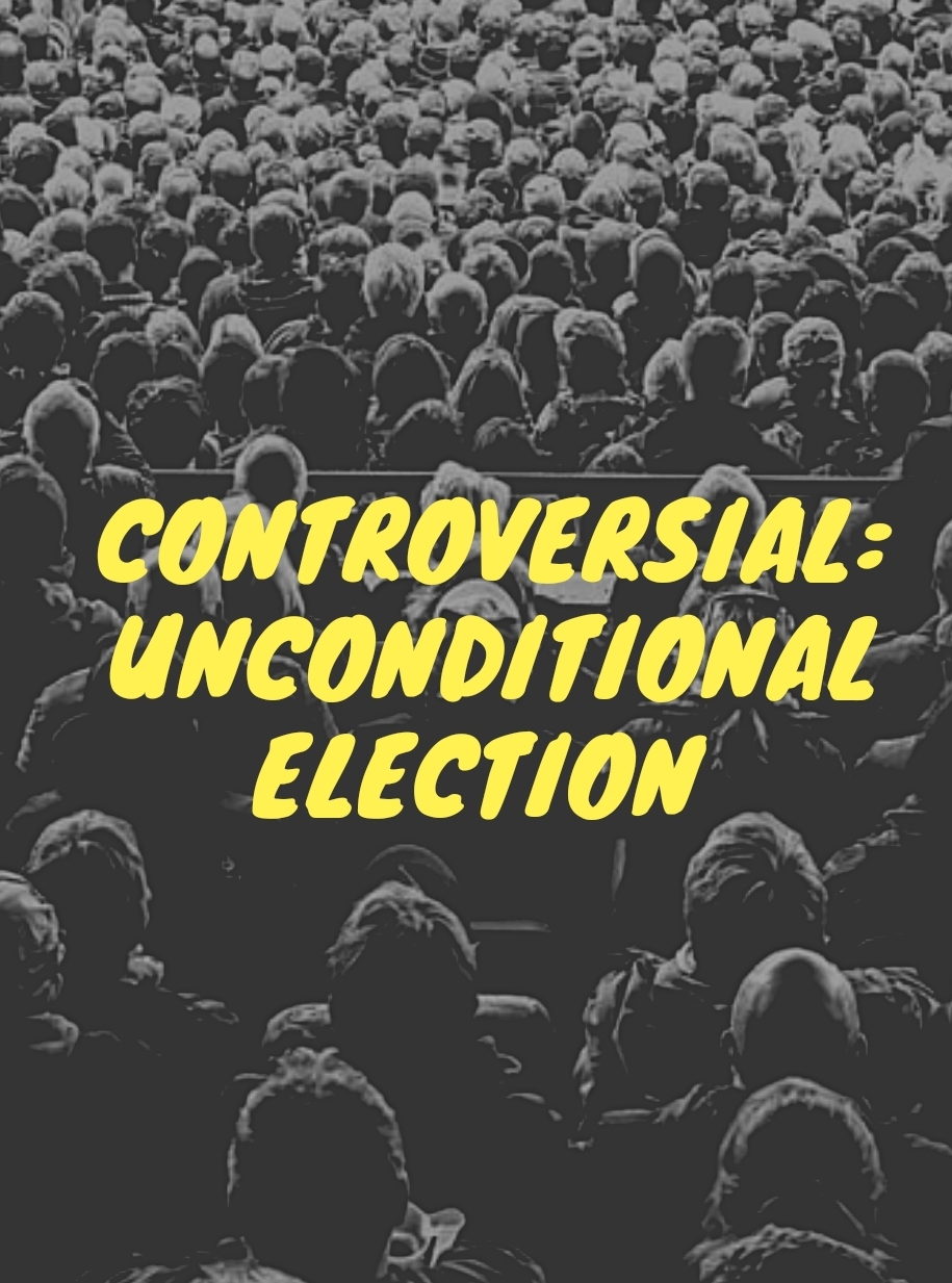 Controversial: Unconditional Election Part 2 of 2